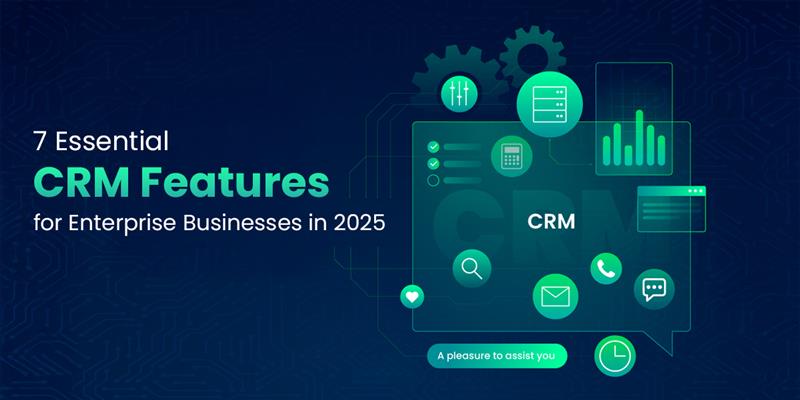 7 Essential CRM Features for Enterprise Businesses in 2025